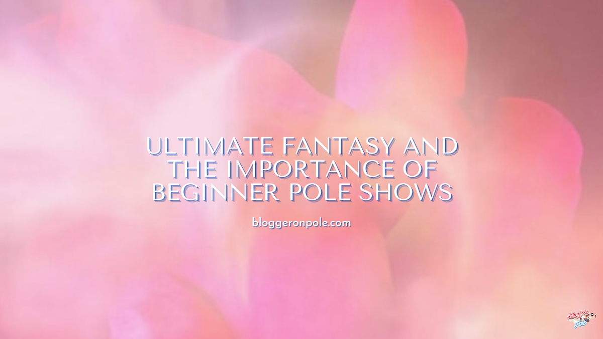 Ultimate Fantasy and the importance of beginner pole shows - Blogger On ...