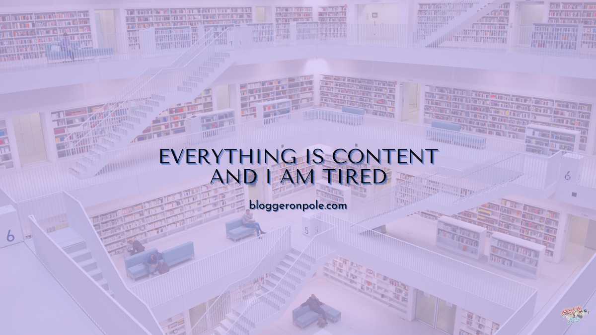 Everything is content and I am tired - Blogger On Pole